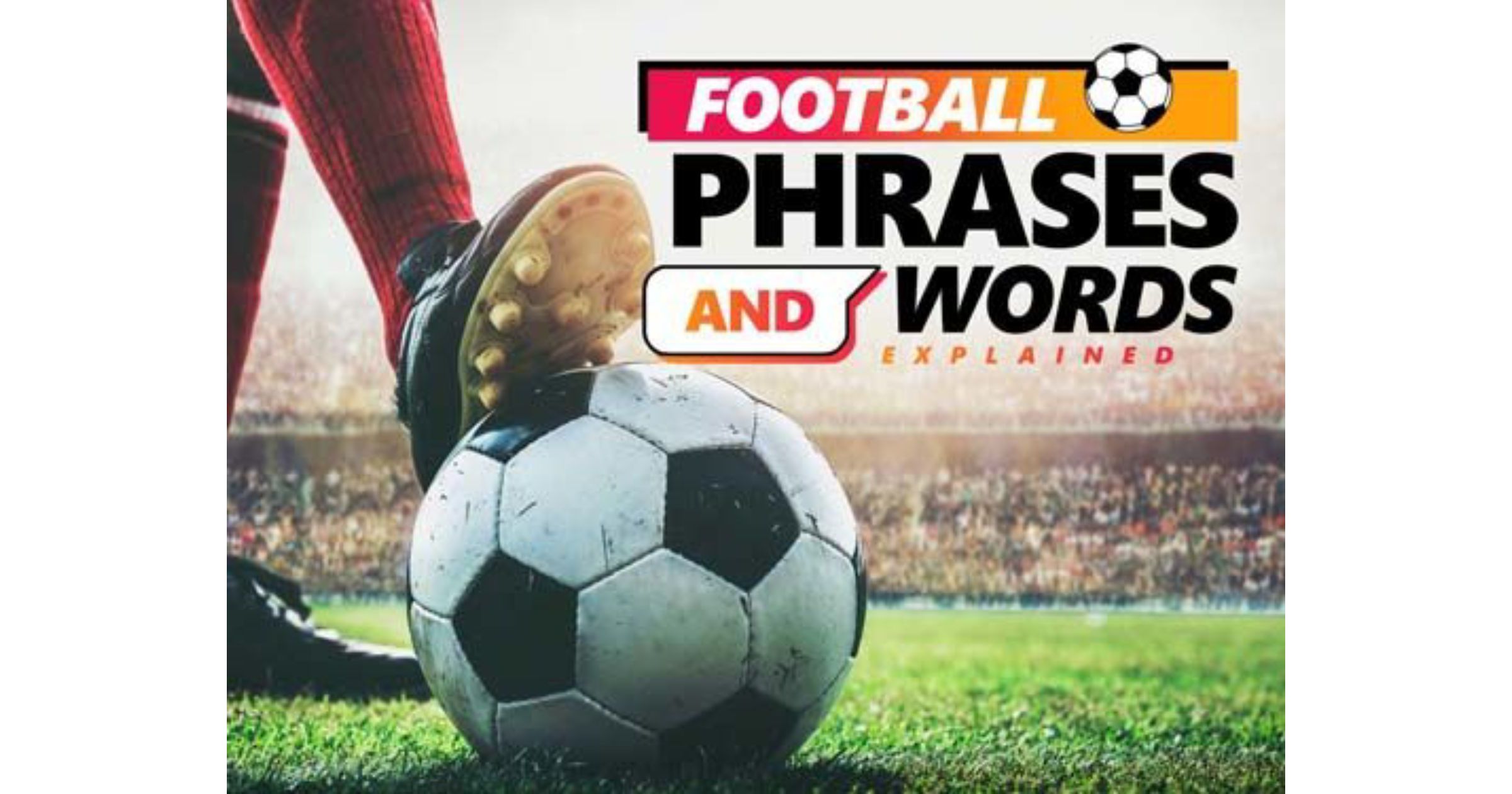 Football Phrases: Slang Terms, Lingo and Words Explained
